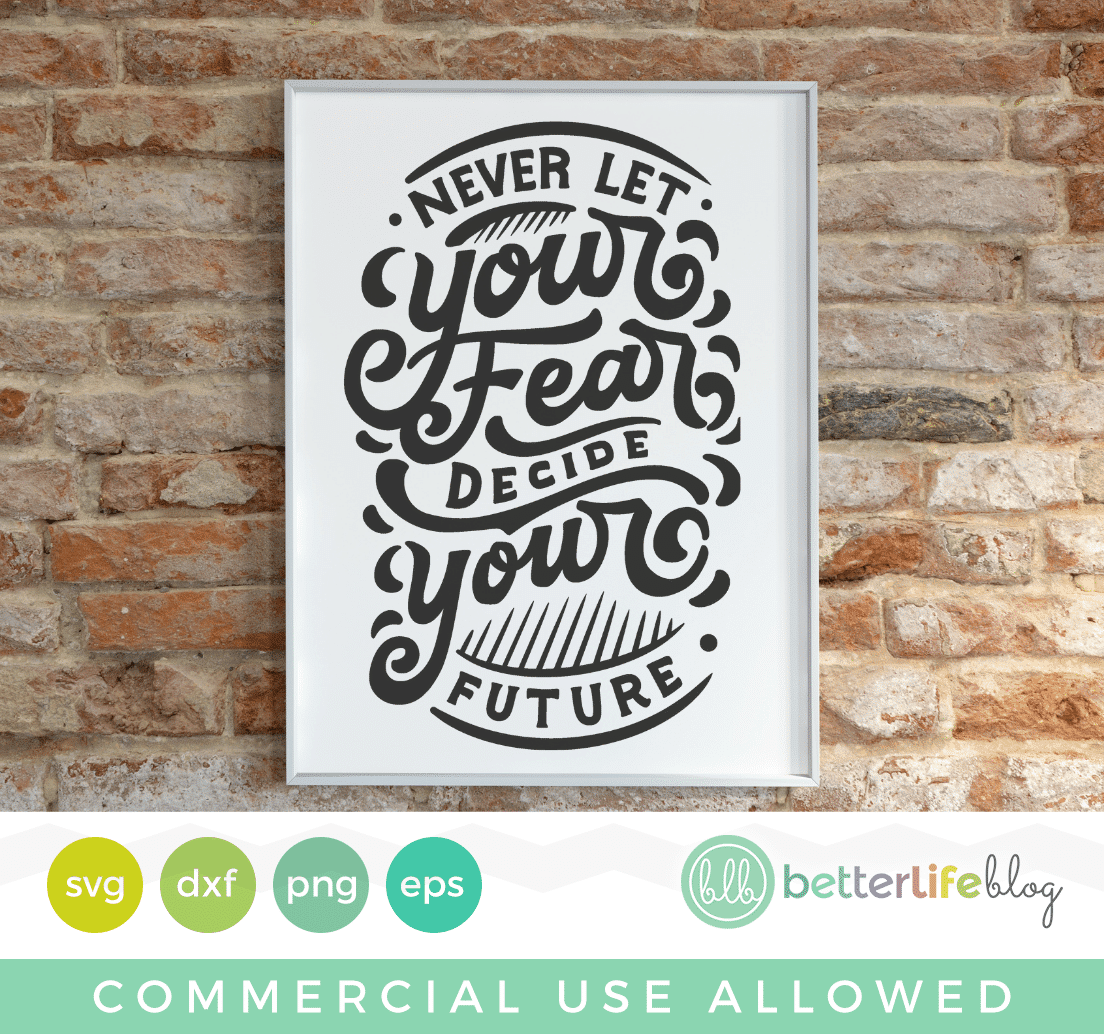 Never Let Your Fear Decide Your Future SVG Cut File - Better Life Blog