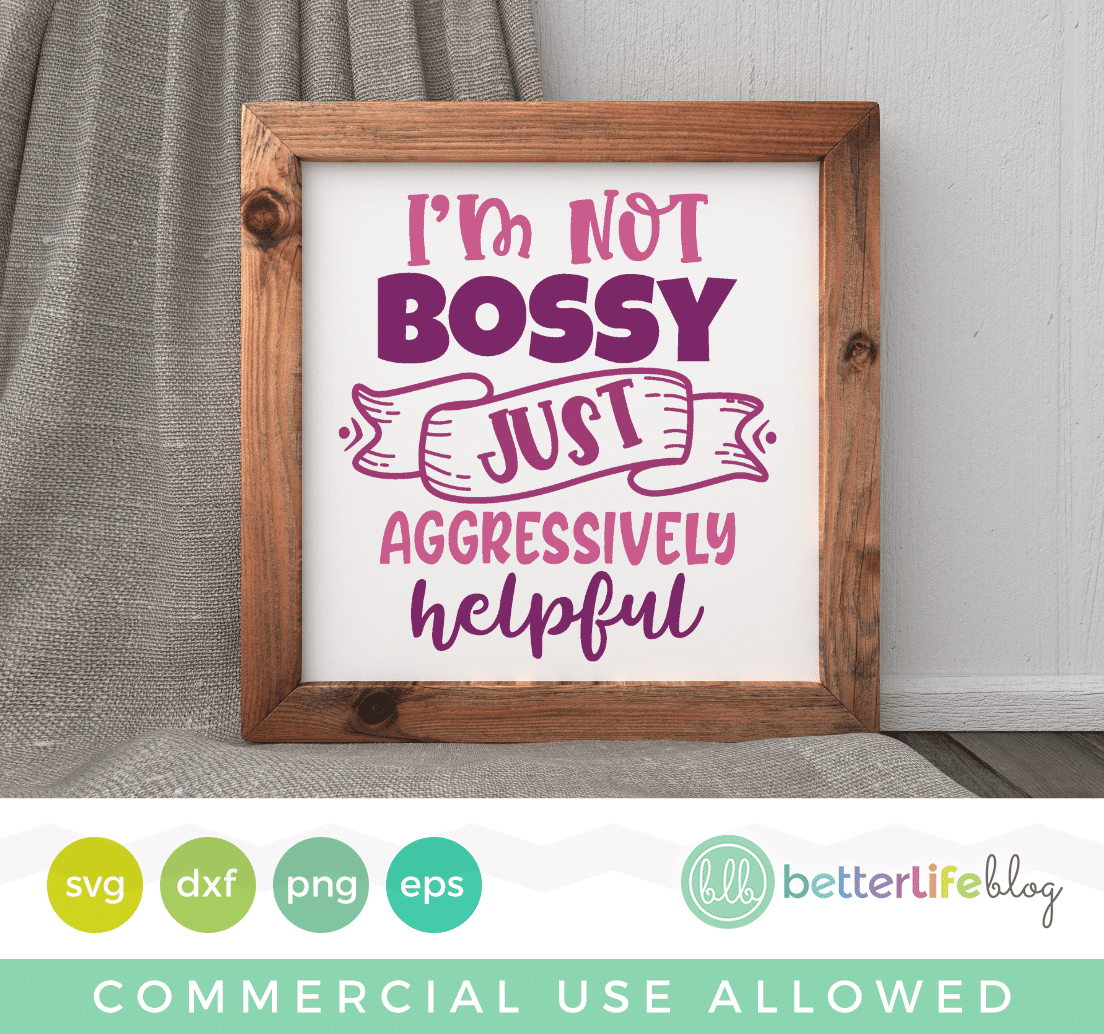 I'm Not Bossy Just Aggressively Helpful SVG Cut File - Better Life Blog
